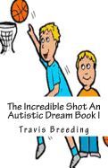 THE INCREDIBLE SHOT AN AUTISTIC DREAM: BOOK I - TRAVIS BREEDING ...
