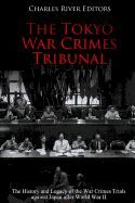 THE TOKYO WAR CRIMES TRIBUNAL: THE HISTORY AND LEGACY OF THE WAR CRIMES ...