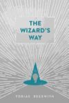 THE WIZARD'S WAY: SECRETS FROM WIZARDS OF THE PAST REVEALED FOR THE ...