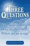 THREE QUESTIONS: WHERE DID WE COME FROM? WHY ARE WE HERE? WHERE ARE WE ...