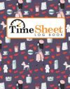 TIME SHEET LOG BOOK: EMPLOYEE TIMESHEET, TIMESHEET FORMS, TIME RECORDER ...