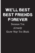 WE'LL BE BEST FRIENDS FOREVER BECAUSE YOU ALREADY KNOW WAY TOO MUCH ...