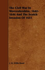 THE CIVIL WAR IN WORCESTERSHIRE, 1642-1646 AND THE SCOTCH INVASION OF ...