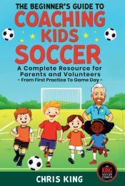 THE BEGINNERA S GUIDE TO COACHING KIDS SOCCER (AGES 5 TO 10) - A ...