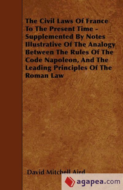 THE CIVIL LAWS OF FRANCE TO THE PRESENT TIME - SUPPLEMENTED BY NOTES ...