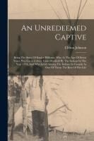 AN UNREDEEMED CAPTIVE: BEING THE STORY OF EUNICE WILLIAMS, WHO AT THE ...