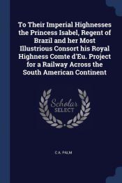 TO THEIR IMPERIAL HIGHNESSES THE PRINCESS ISABEL, REGENT OF BRAZIL AND ...