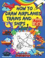HOW TO DRAW AIRPLANES, TRAINS AND SHIPS: A STEP-BY-STEP DRAWING BOOK ...