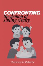 CONFRONTING THE DEMON OF SIBLING RIVALRY - 9798231087662