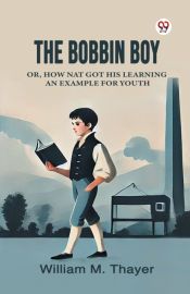 THE BOBBIN BOY OR, HOW NAT GOT HIS LEARNING AN EXAMPLE FOR YOUTH ...