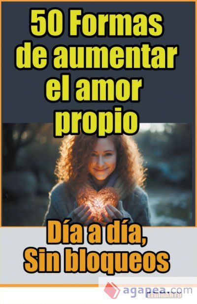 50 FORMAS DE AUMENTAR EL AMOR PROPIO, DIA A DIA, SIN BLOQUEOS ...