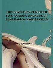 LOW-COMPLEXITY CLASSIFIER FOR ACCURATE DIAGNOSIS OF BONE MARROW CANCER CELLS - KAVITHA R ...