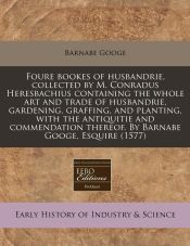 FOURE BOOKES OF HUSBANDRIE, COLLECTED BY M. CONRADUS HERESBACHIUS ...
