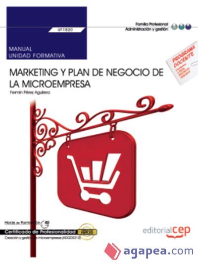 MANUAL. MARKETING Y PLAN DE NEGOCIO DE LA MICROEMPRESA (UF1820). CERTIFICADOS DE PROFESIONALIDAD ...