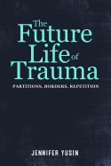 THE FUTURE LIFE OF TRAUMA: PARTITIONS, BORDERS, REPETITION - JENNIFER ...