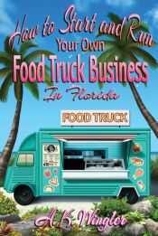 HOW TO START AND RUN YOUR OWN FOOD TRUCK BUSINESS IN FLORIDA - A. K ...