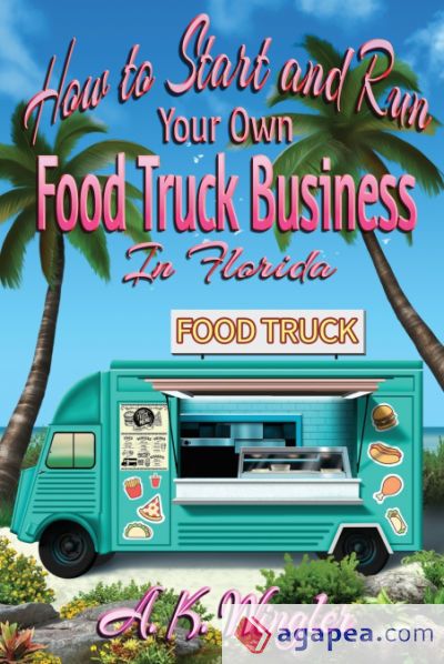 HOW TO START AND RUN YOUR OWN FOOD TRUCK BUSINESS IN FLORIDA - A. K ...