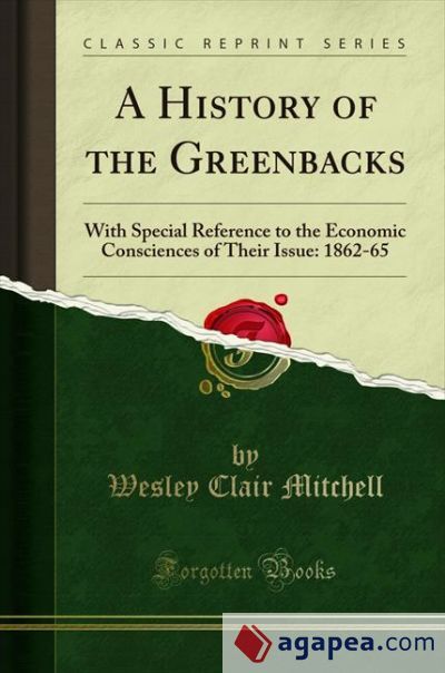 A HISTORY OF THE GREENBACKS: WITH SPECIAL REFERENCE TO THE ECONOMIC ...