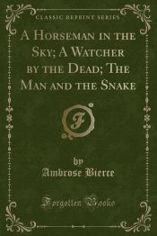 A HORSEMAN IN THE SKY; A WATCHER BY THE DEAD; THE MAN AND THE SNAKE ...