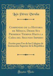 COMPENDIO DE LA HISTORIA DE MEXICO, DESDE SUS PRIMEROS TIEMPOS HASTA LA CAIDA DEL SEGUNDO ...