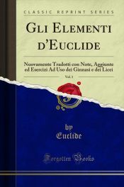 GLI ELEMENTI D'EUCLIDE, VOL. 1: NUOVAMENTE TRADOTTI CON NOTE, AGGIUNTE ED ESERCIZI AD USO DEI ...