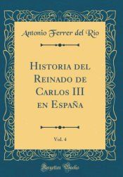 HISTORIA DEL REINADO DE CARLOS III EN ESPAÑA, VOL. 4 (CLASSIC REPRINT ...