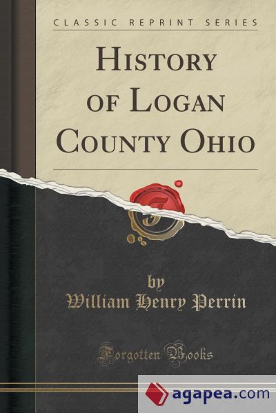 HISTORY OF LOGAN COUNTY OHIO (CLASSIC REPRINT) - WILLIAM HENRY PERRIN ...