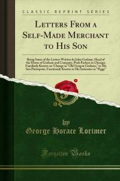 LETTERS FROM A SELF-MADE MERCHANT TO HIS SON: BEING SOME OF THE LETTERS ...