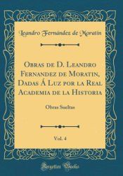 OBRAS DE D. LEANDRO FERNANDEZ DE MORATIN, DADAS A LUZ POR LA REAL ACADEMIA DE LA HISTORIA, VOL ...
