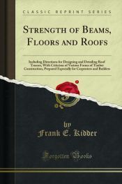 STRENGTH OF BEAMS, FLOORS AND ROOFS: INCLUDING DIRECTIONS FOR DESIGNING ...