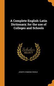 A COMPLETE ENGLISH-LATIN DICTIONARY; FOR THE USE OF COLLEGES AND ...