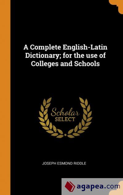 A COMPLETE ENGLISH-LATIN DICTIONARY; FOR THE USE OF COLLEGES AND ...