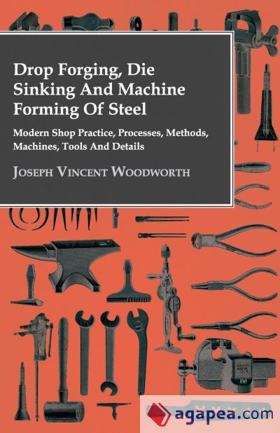 DROP FORGING, DIE SINKING AND MACHINE FORMING OF STEEL - MODERN SHOP PRACTICE, PROCESSES ...