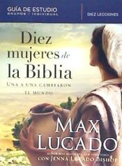 DIEZ MUJERES DE LA BIBLIA: UNA A UNA CAMBIARON EL MUNDO - MAX LUCADO ...