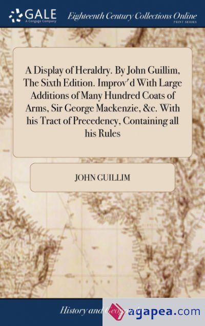 A DISPLAY OF HERALDRY. BY JOHN GUILLIM, THE SIXTH EDITION. IMPROVA D ...