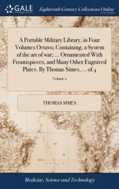 A PORTABLE MILITARY LIBRARY, IN FOUR VOLUMES OCTAVO; CONTAINING, A ...