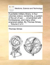 A PORTABLE MILITARY LIBRARY, IN FOUR VOLUMES OCTAVO; CONTAINING, A ...