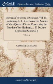 BUCHANANA S HISTORY OF SCOTLAND. VOL. III. CONTAINING, I. A DETECTION ...