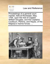 PROCEEDINGS OF A GENERAL COURT MARTIAL, HELD AT ROCHESTER, MAY, 1764 ...
