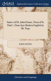 SATIRES OF DR. JOHN DONNE, DEAN OF ST. PAULA S. DONE INTO MODERN ...