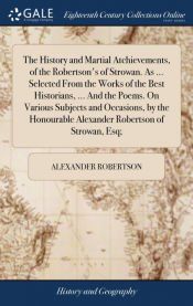 THE HISTORY AND MARTIAL ATCHIEVEMENTS, OF THE ROBERTSONA S OF STROWAN ...
