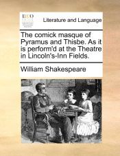 THE COMICK MASQUE OF PYRAMUS AND THISBE. AS IT IS PERFORM'D AT THE ...