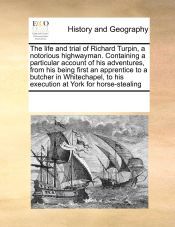 THE LIFE AND TRIAL OF RICHARD TURPIN, A NOTORIOUS HIGHWAYMAN ...
