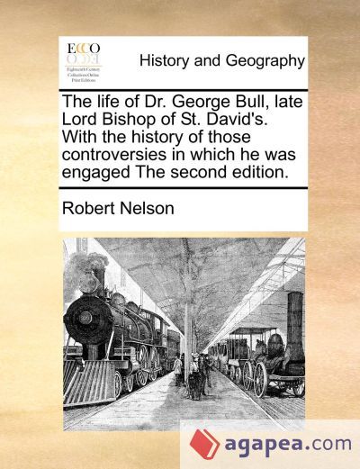 THE LIFE OF DR. GEORGE BULL, LATE LORD BISHOP OF ST. DAVID'S. WITH THE ...