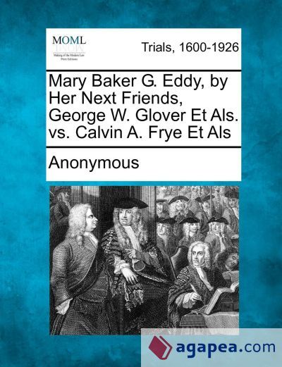 MARY BAKER G. EDDY, BY HER NEXT FRIENDS, GEORGE W. GLOVER ET ALS. VS ...