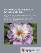A COMMON-PLACE BOOK OF JOHN MILTON; AND A LATIN ESSAY AND LATIN VERSES ...