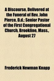 A DISCOURSE, DELIVERED AT THE FUNERAL OF REV. JOHN PIERCE, D.D.; SENIOR ...