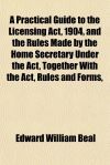 A PRACTICAL GUIDE TO THE LICENSING ACT, 1904, AND THE RULES MADE BY THE ...