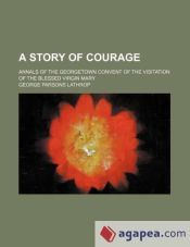 A STORY OF COURAGE; ANNALS OF THE GEORGETOWN CONVENT OF THE VISITATION ...