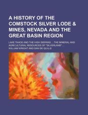 A HISTORY OF THE COMSTOCK SILVER LODE & MINES, NEVADA AND THE GREAT ...